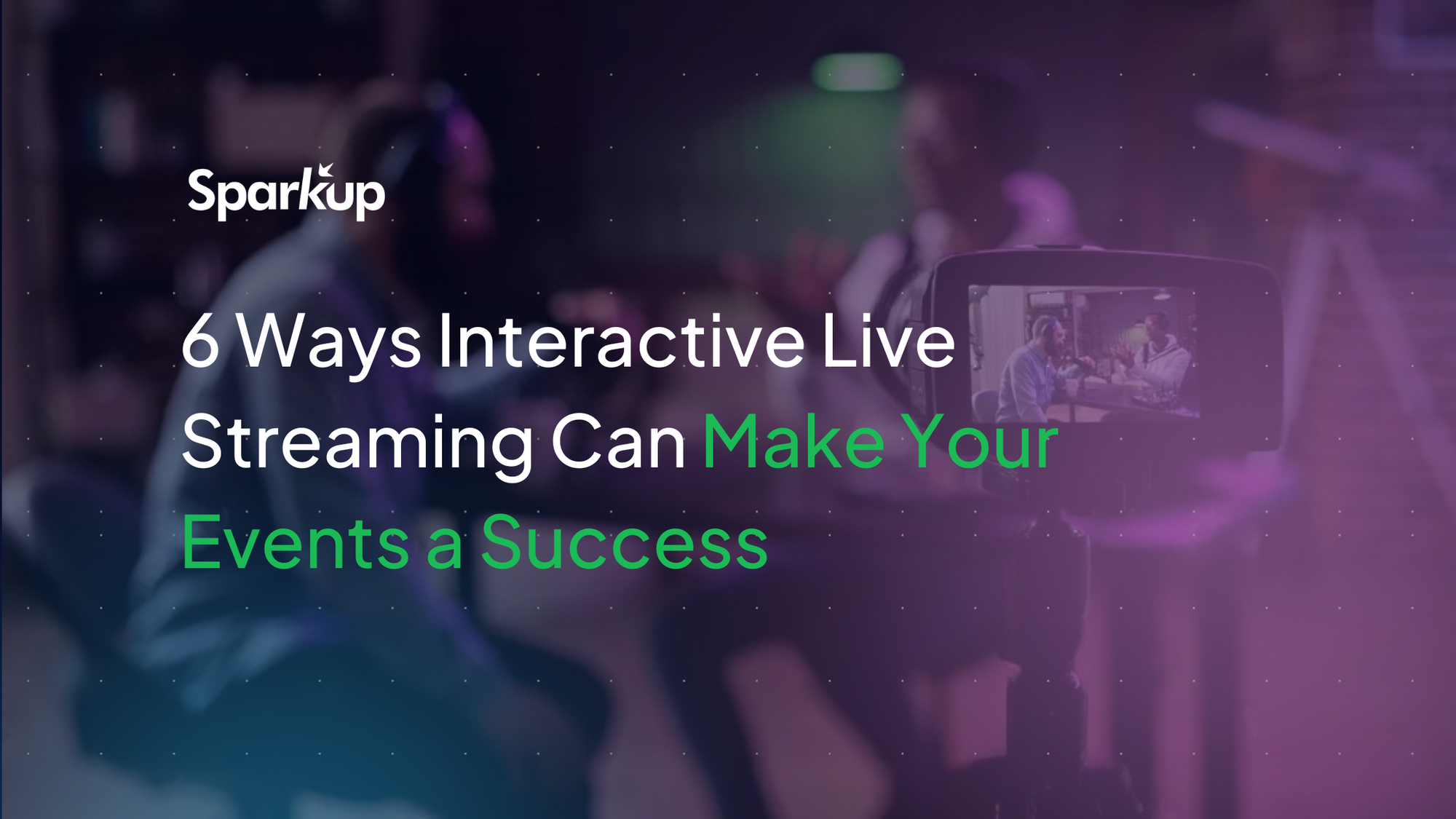 6 Ways Interactive Live Streaming Can Make Your Events a Success